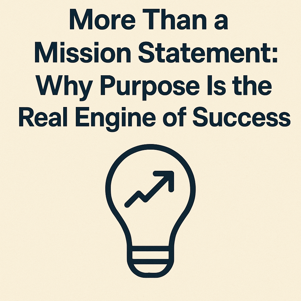 More Than a Mission Statement: Why Purpose Is the Real Engine of ...